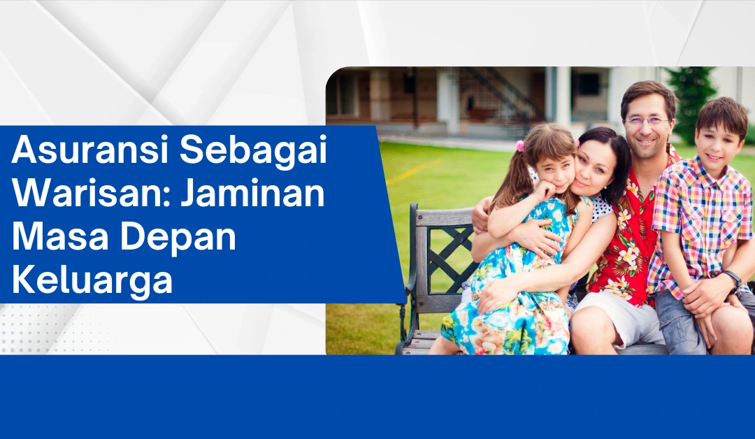 Asuransi Sebagai Warisan: Jaminan Masa Depan Keluarga