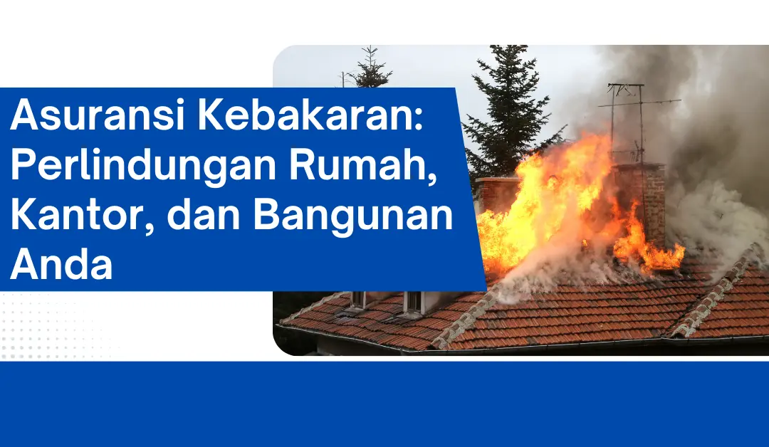 Asuransi Kebakaran: Perlindungan Rumah, Kantor, dan Bangunan Anda