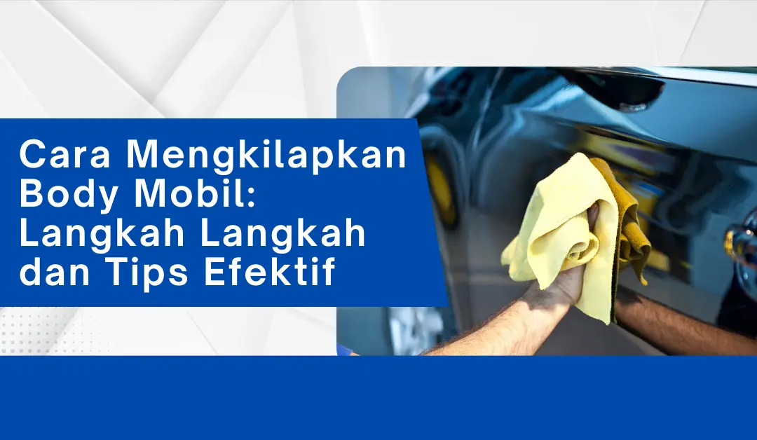 Cara Mengkilapkan Body Mobil: Langkah-Langkah dan Tips Efektif