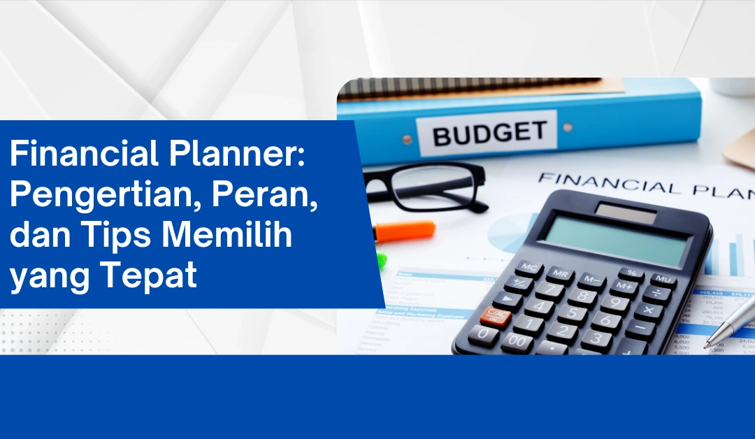 Financial Planner: Pengertian, Peran, dan Tips Memilih yang Tepat