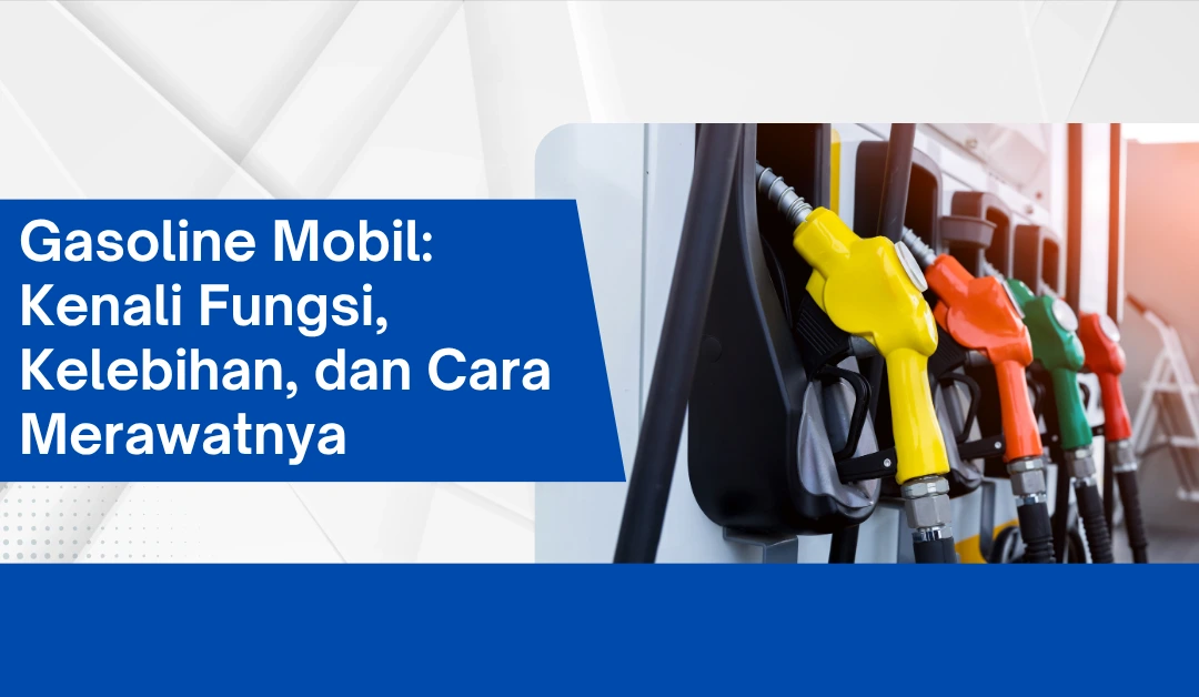 Mengenal Gasoline Mobil: Fungsi, Jenis, dan Tips Penggunaan