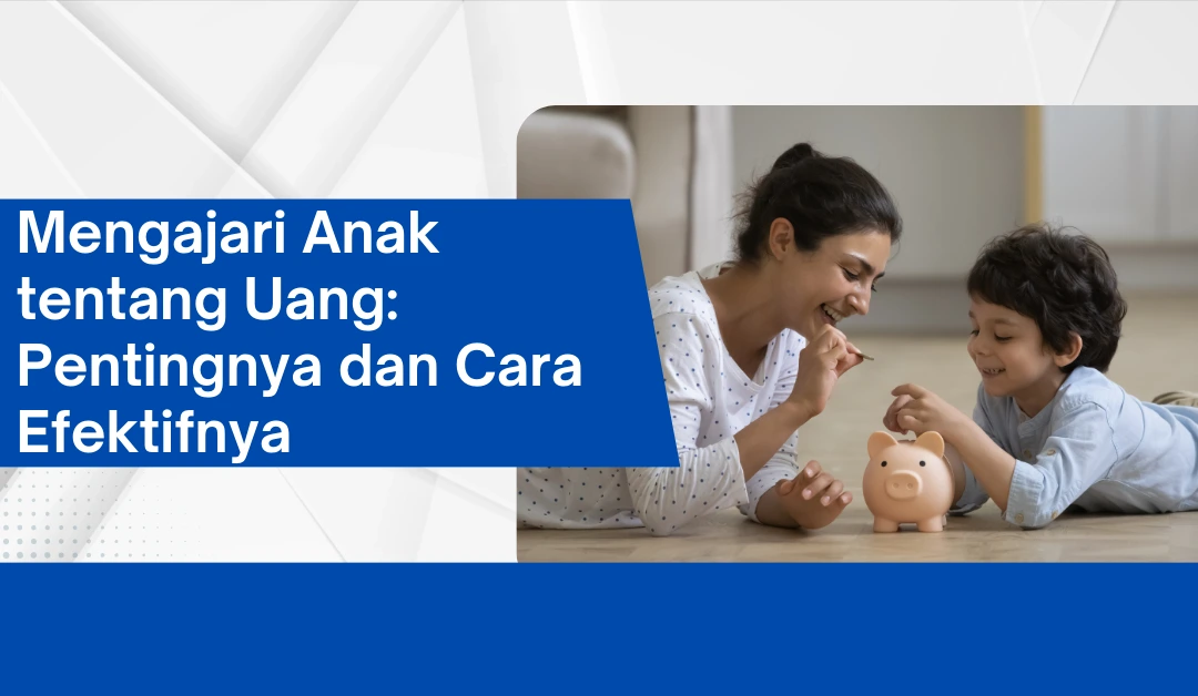 Mengajari Anak tentang Uang: Pentingnya dan Cara Efektifnya
