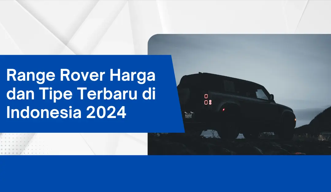 Range Rover Harga dan Tipe Terbaru di Indonesia 2024