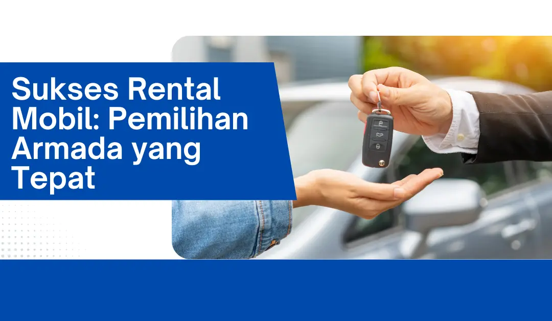 Sukses Rental Mobil: Pemilihan Armada yang Tepat