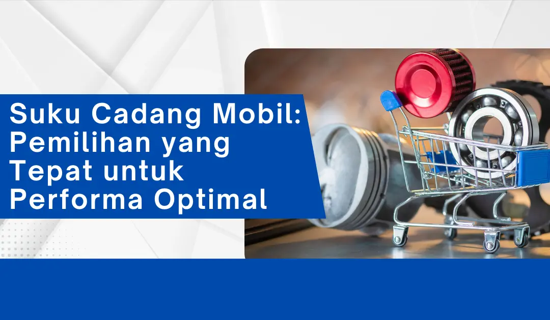 Suku Cadang Mobil: Pemilihan yang Tepat untuk Performa Optimal