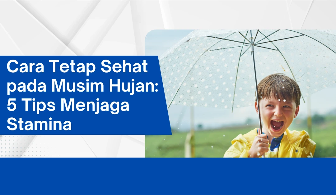 Cara Agar Tetap Sehat pada Musim Hujan: 5 Tips Menjaga Stamina