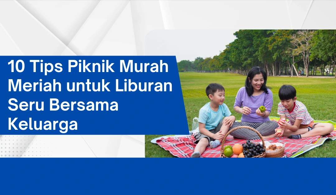 10 Tips Piknik Murah Meriah untuk Liburan Seru Bersama Keluarga