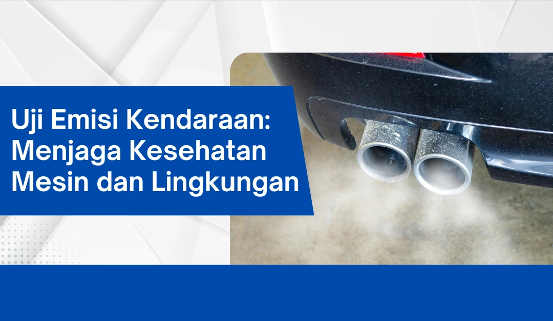 Uji Emisi Kendaraan: Menjaga Kesehatan Mesin dan Lingkungan