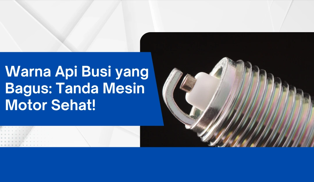 Warna Api Busi yang Bagus: Tanda Mesin Motor Sehat!